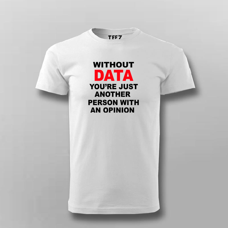 Without Data You Are Just Another Person With An Opinion T-shirt For M ...