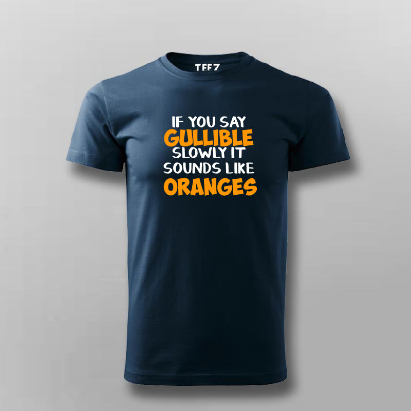 Buy If You Say Gullible Slowly It Sounds Like Oranges T-Shirt For Men ...